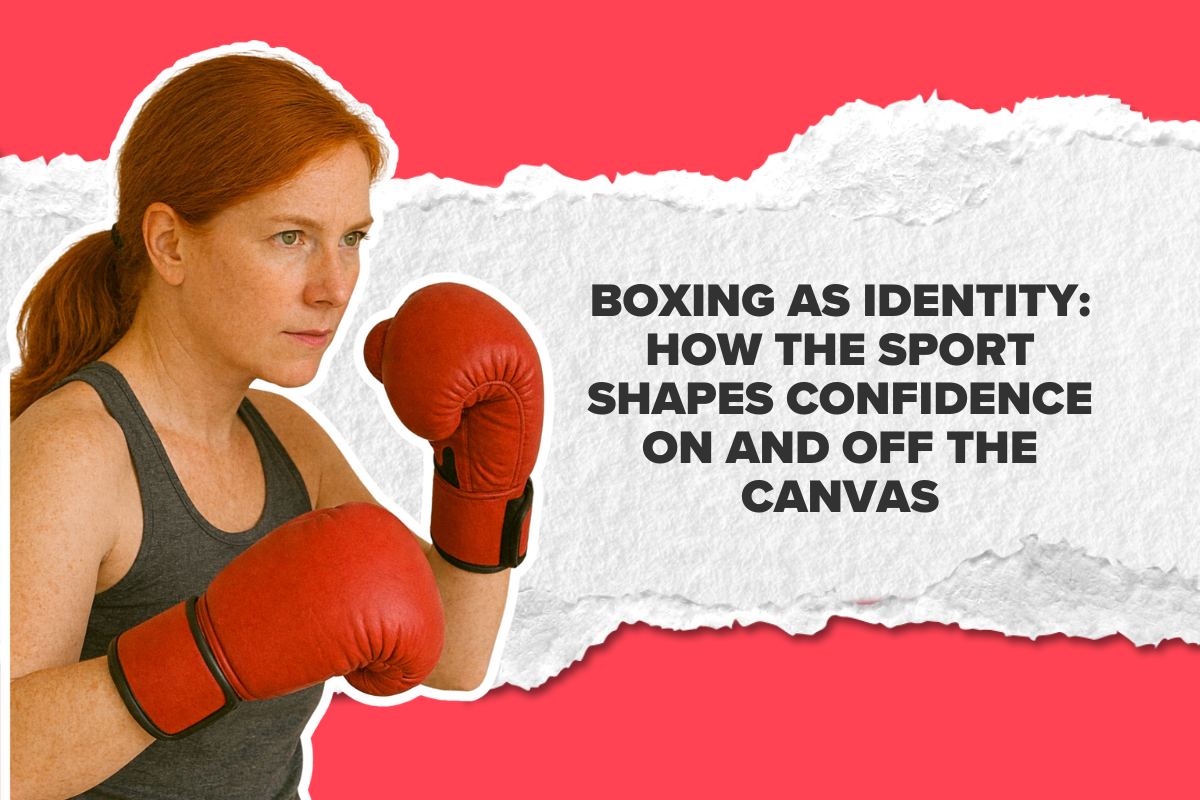 Boxing as Identity: How the Sport Shapes Confidence On and Off the Can